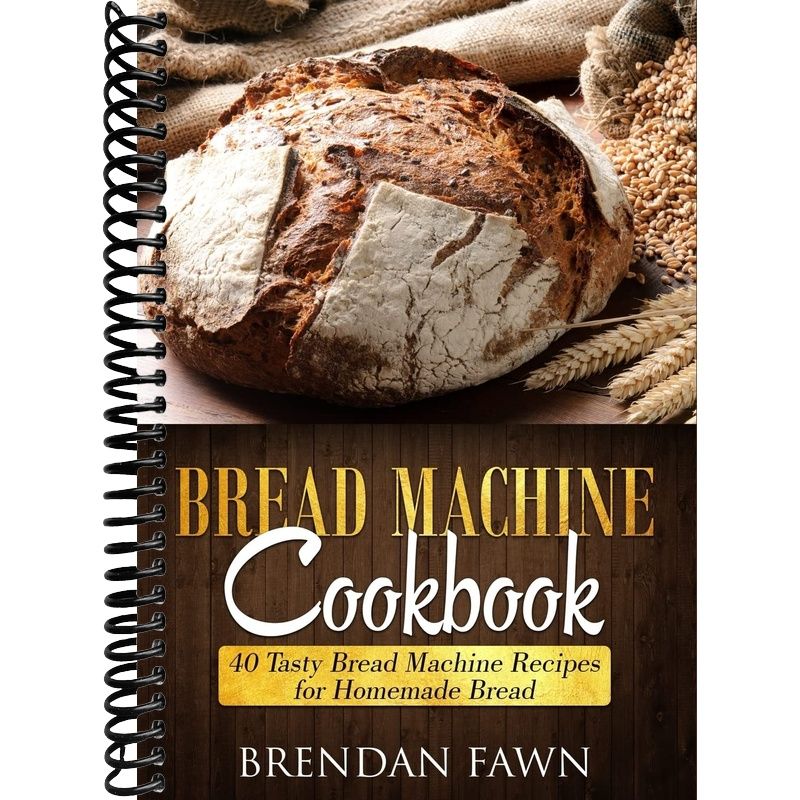 Bread Machine Cookbook: 40 Tasty Bread Machine Recipes for Homemade Br ...